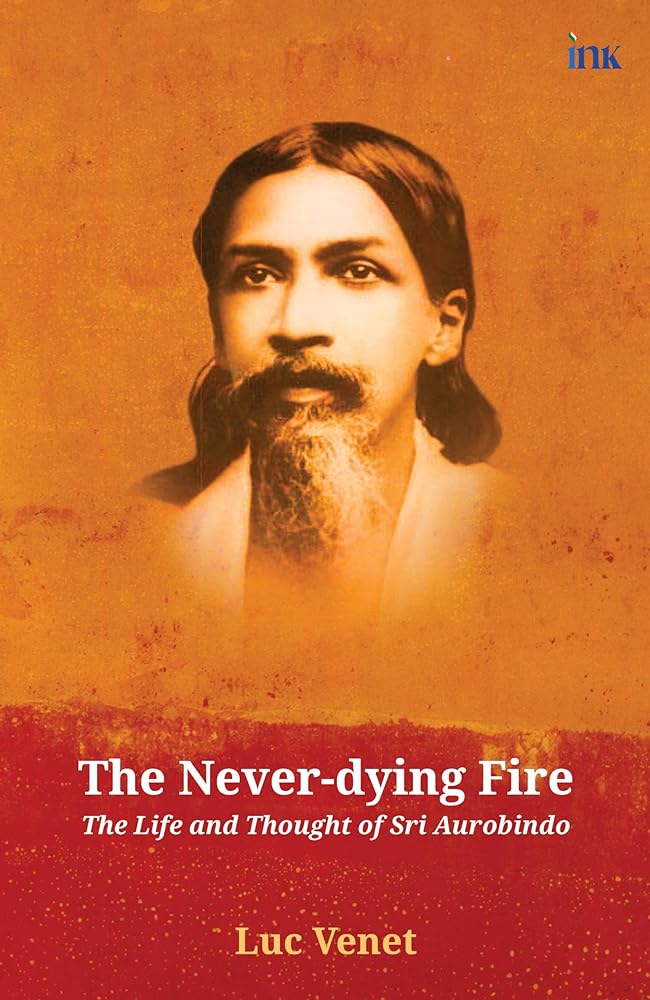 The Never-dying Fire (The Life and Thought of Sri Aurobindo) by Luc ...